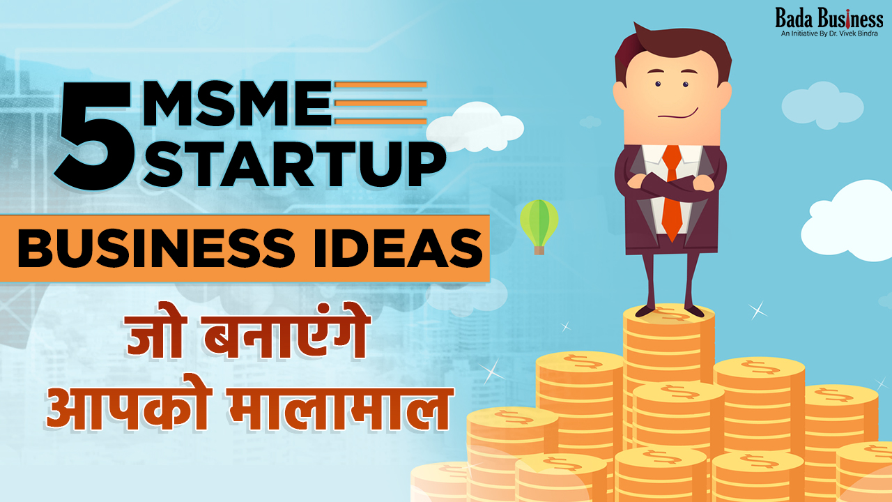 5 MSME Startup Business Ideas, बनाएंगे आपको मालामाल